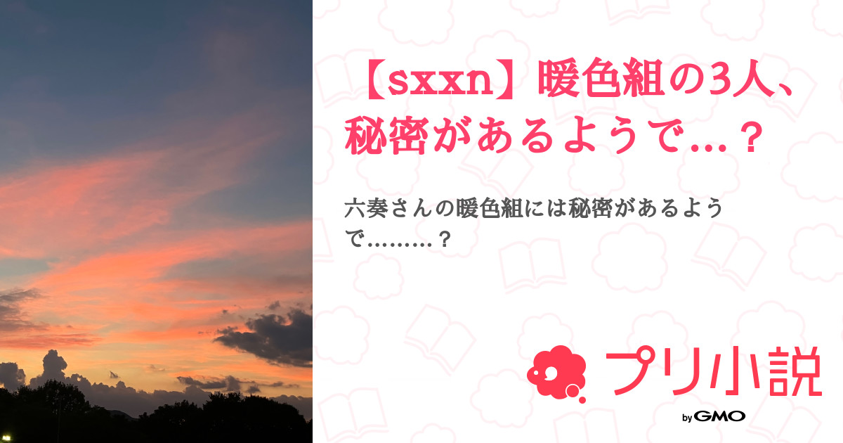 【sxxn】暖色組の3人、秘密があるようで…？ - 全3話 【連載中】（卯月雫さんの小説） | 無料スマホ夢小説ならプリ小説 byGMO